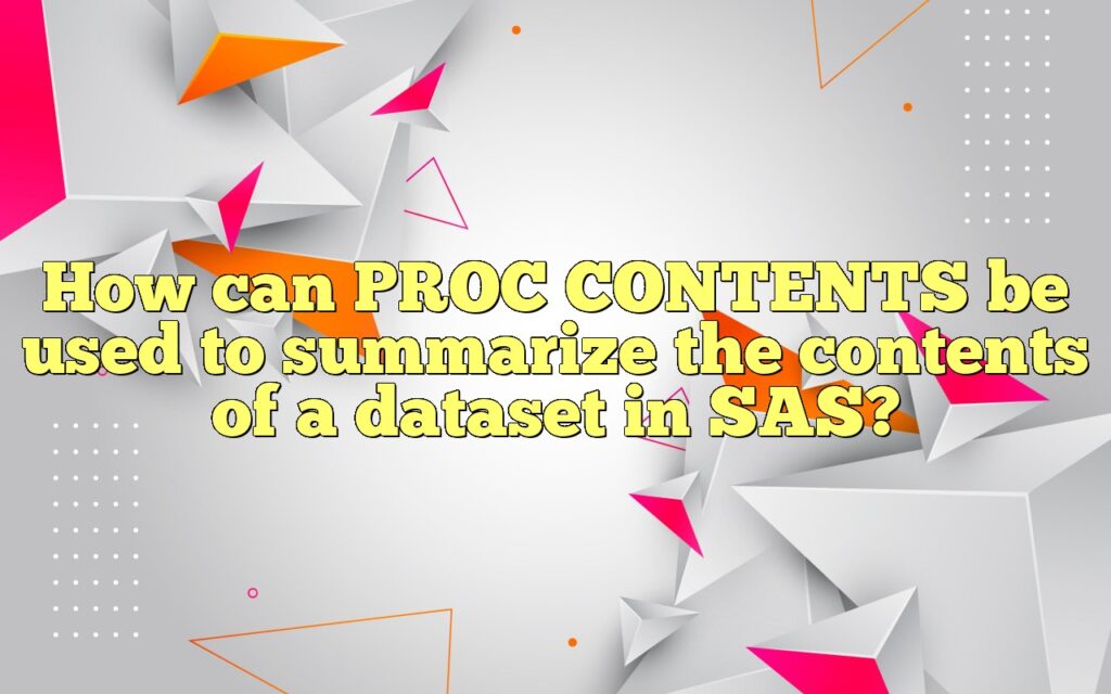 How Can Proc Contents Be Used To Summarize The Contents Of A Dataset In Sas