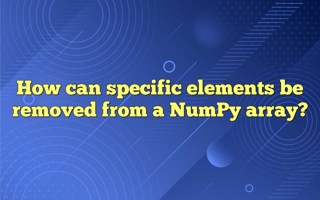 How Can Specific Elements Be Removed From A NumPy Array?