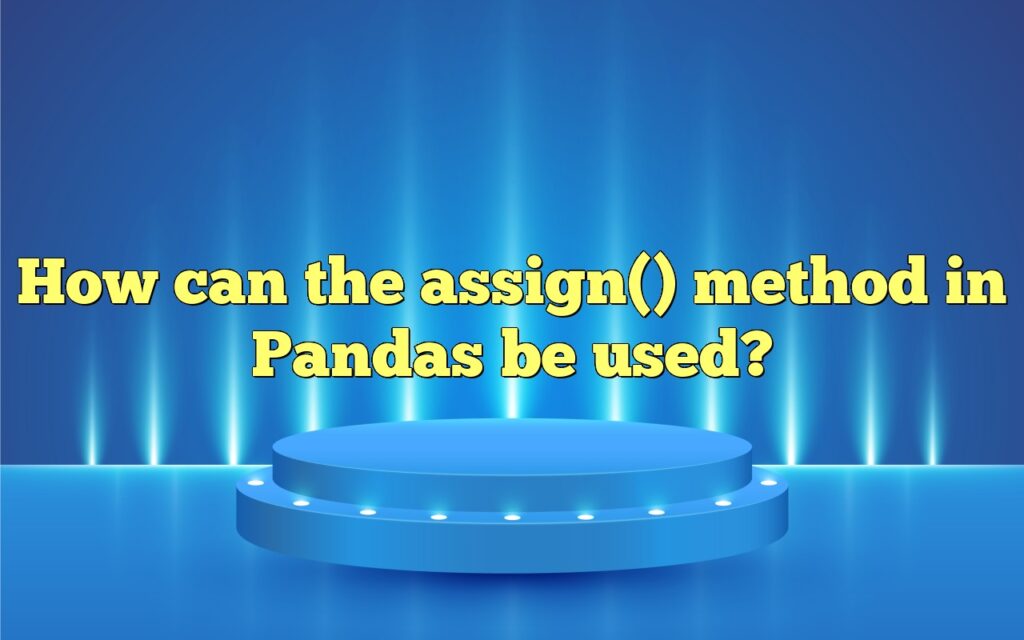 How Can The Assign() Method In Pandas Be Used?