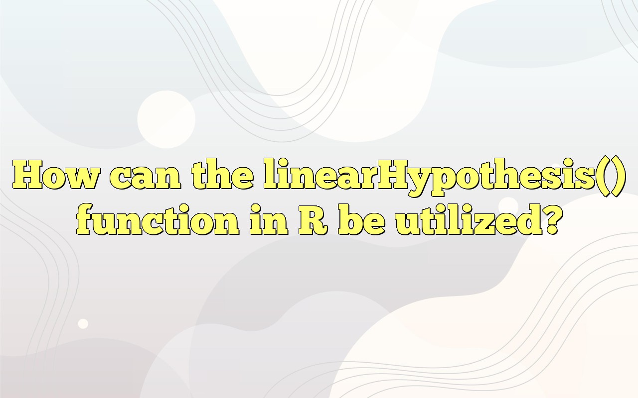 How Can The LinearHypothesis() Function In R Be Utilized?