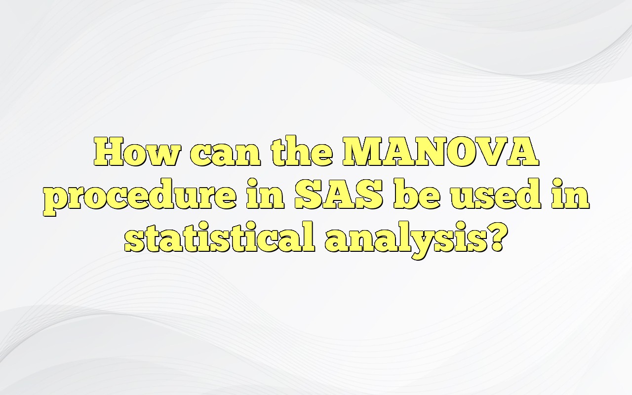 How Can The MANOVA Procedure In SAS Be Used In Statistical Analysis?