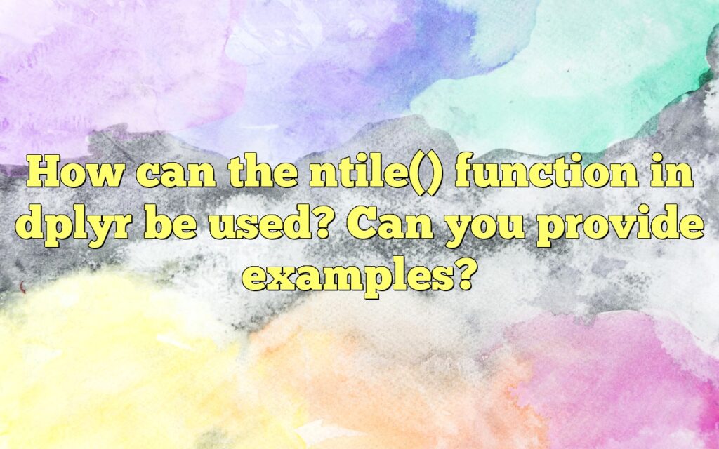 How Can The Ntile() Function In Dplyr Be Used? Can You Provide Examples?