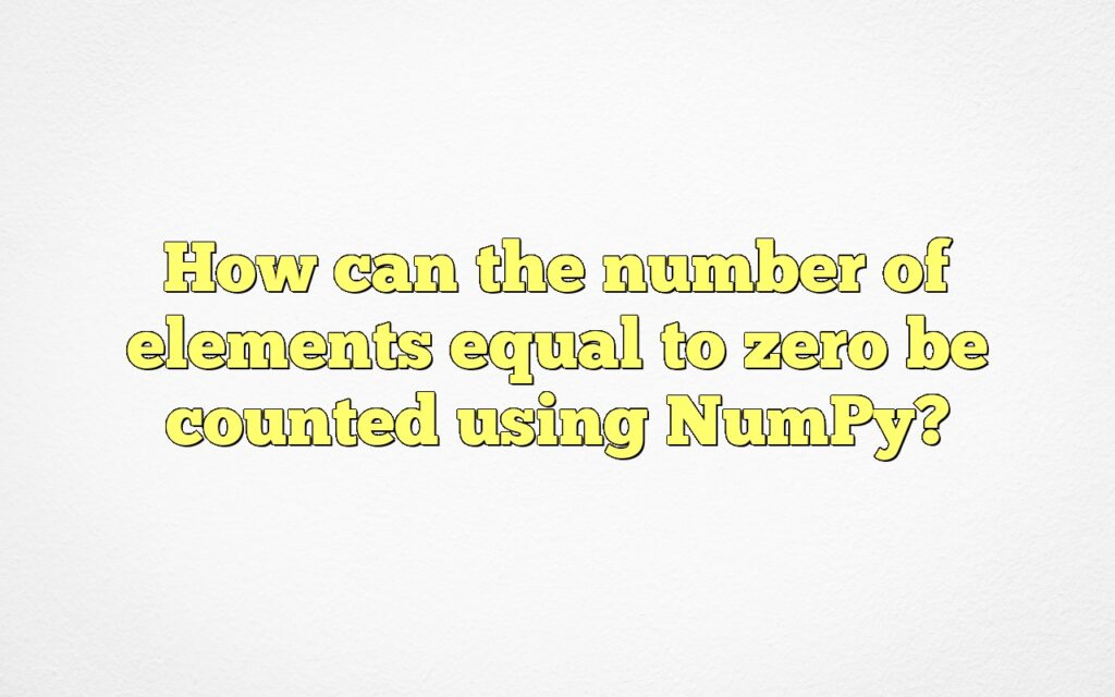How Can The Number Of Elements Equal To Zero Be Counted Using NumPy?