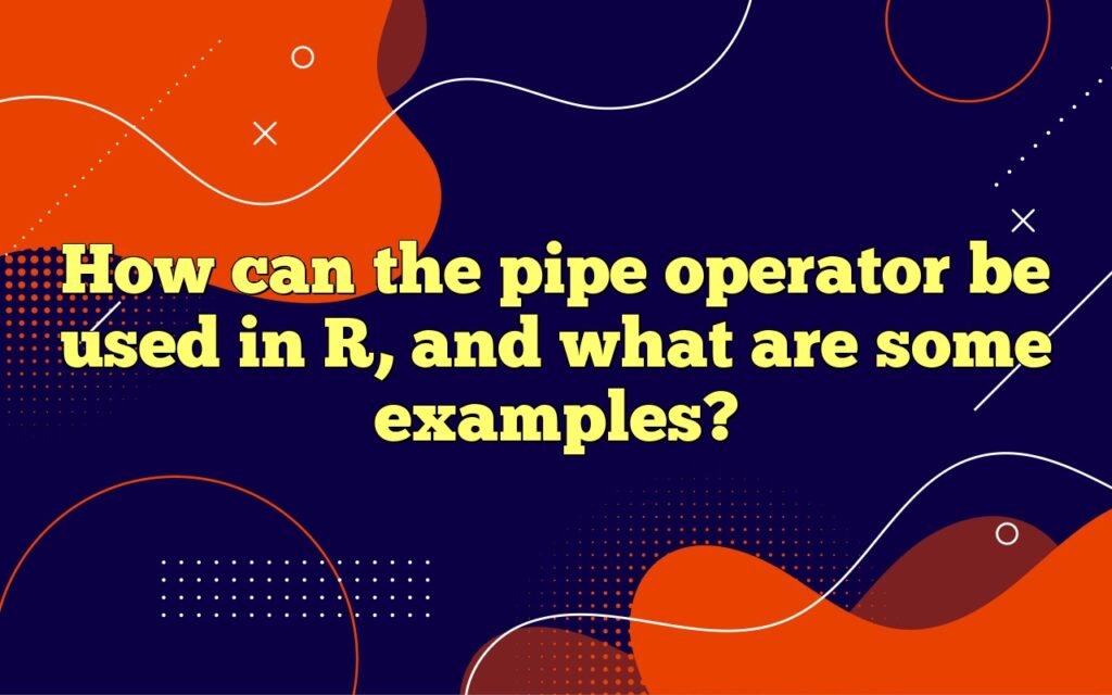 How Can The Pipe Operator Be Used In R, And What Are Some Examples?