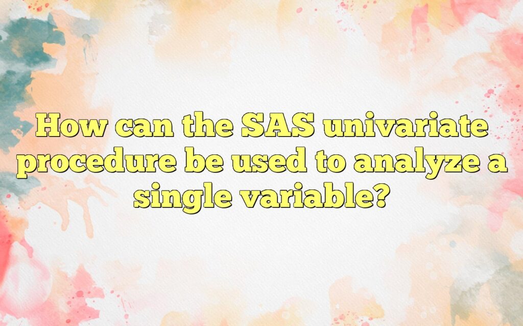 How Can The SAS Univariate Procedure Be Used To Analyze A Single Variable?