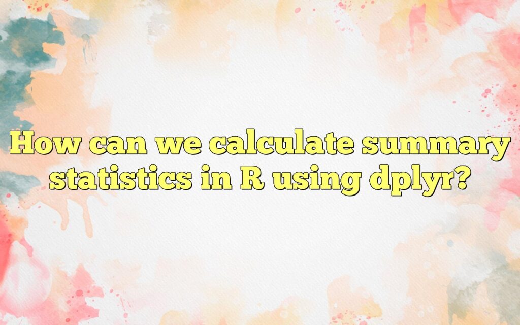 How Can We Calculate Summary Statistics In R Using Dplyr?