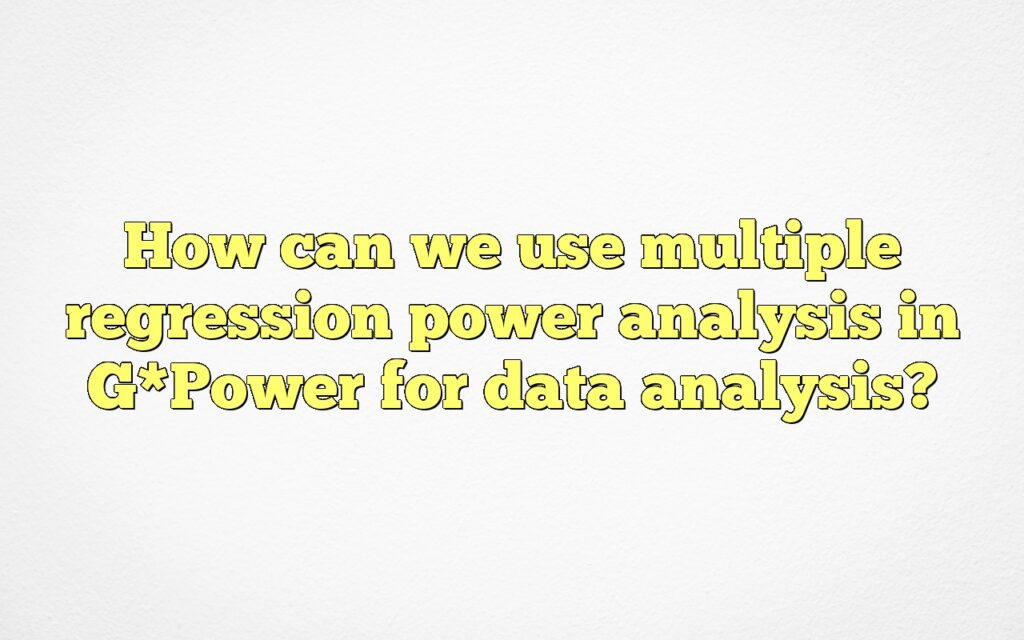 How Can We Use Multiple Regression Power Analysis In G*Power For Data Analysis?