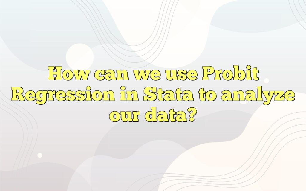 How Can We Use Probit Regression In Stata To Analyze Our Data?