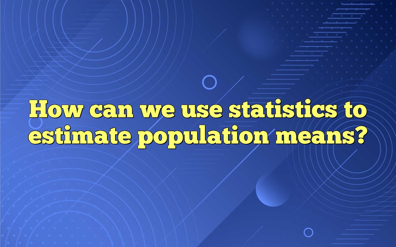 How Can We Use Statistics To Estimate Population Means?