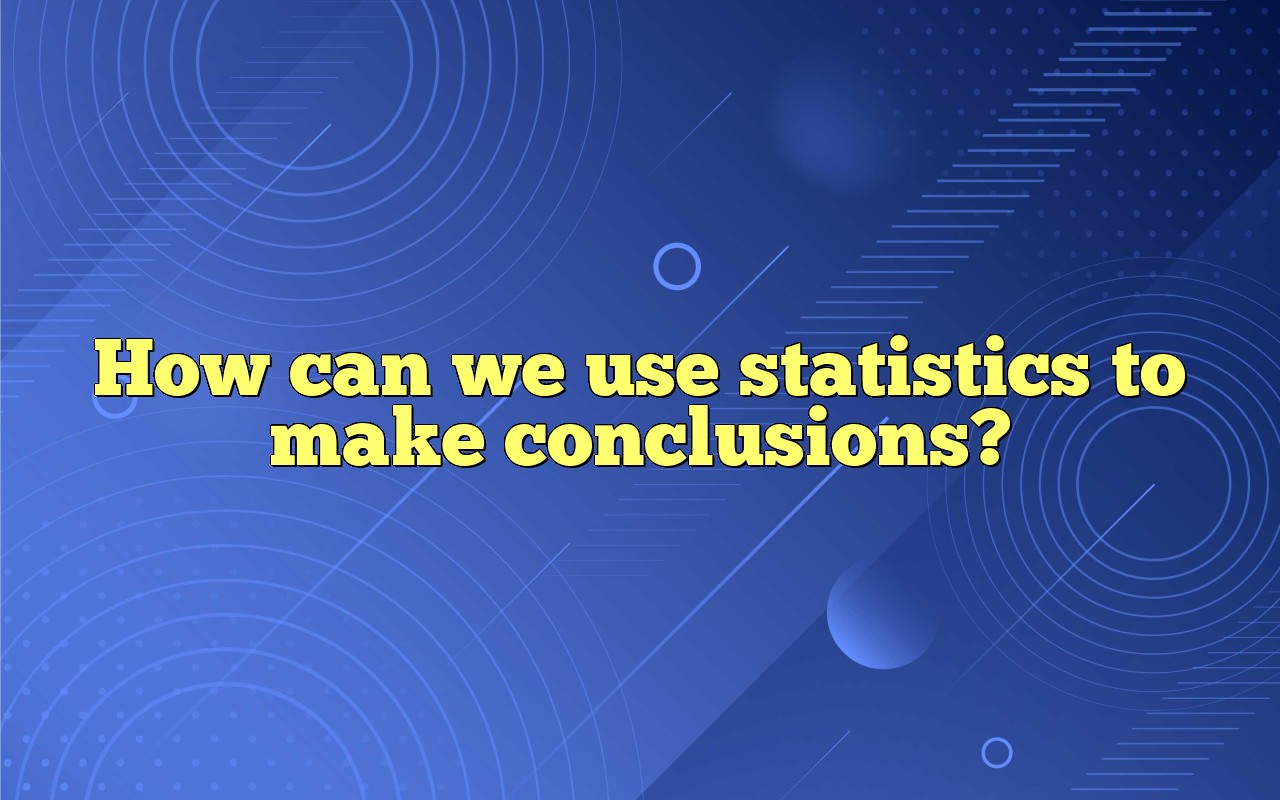 How Can We Use Statistics To Make Conclusions?