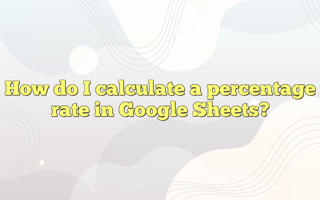 How Do I Calculate A Percentage Rate In Google Sheets?