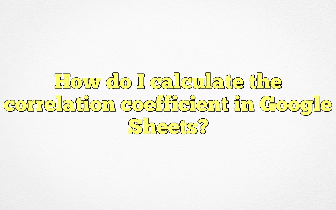 How Do I Calculate The Correlation Coefficient In Google Sheets?