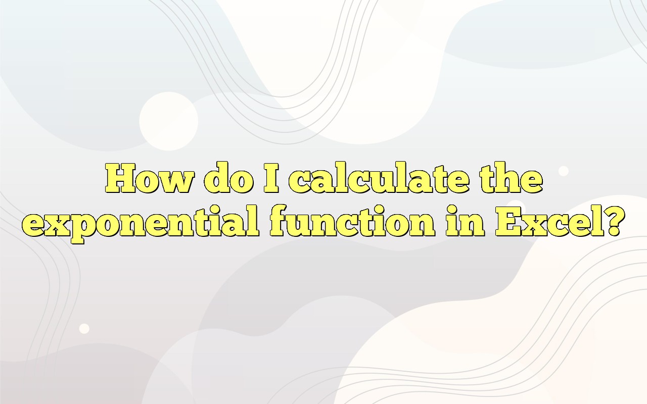 How Do I Calculate The Exponential Function In Excel?