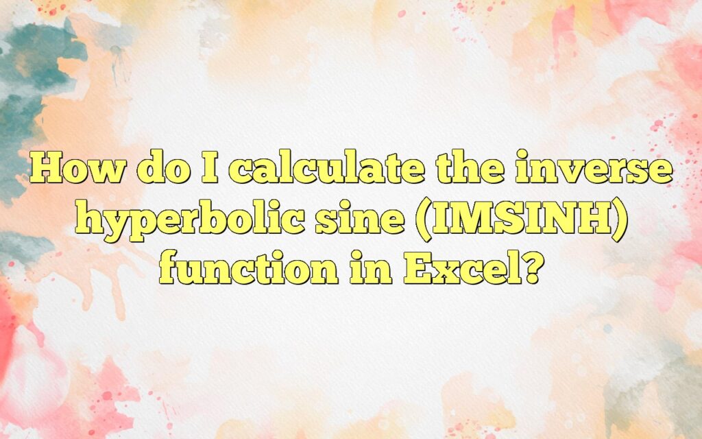 How Do I Calculate The Inverse Hyperbolic Sine (IMSINH) Function In Excel?