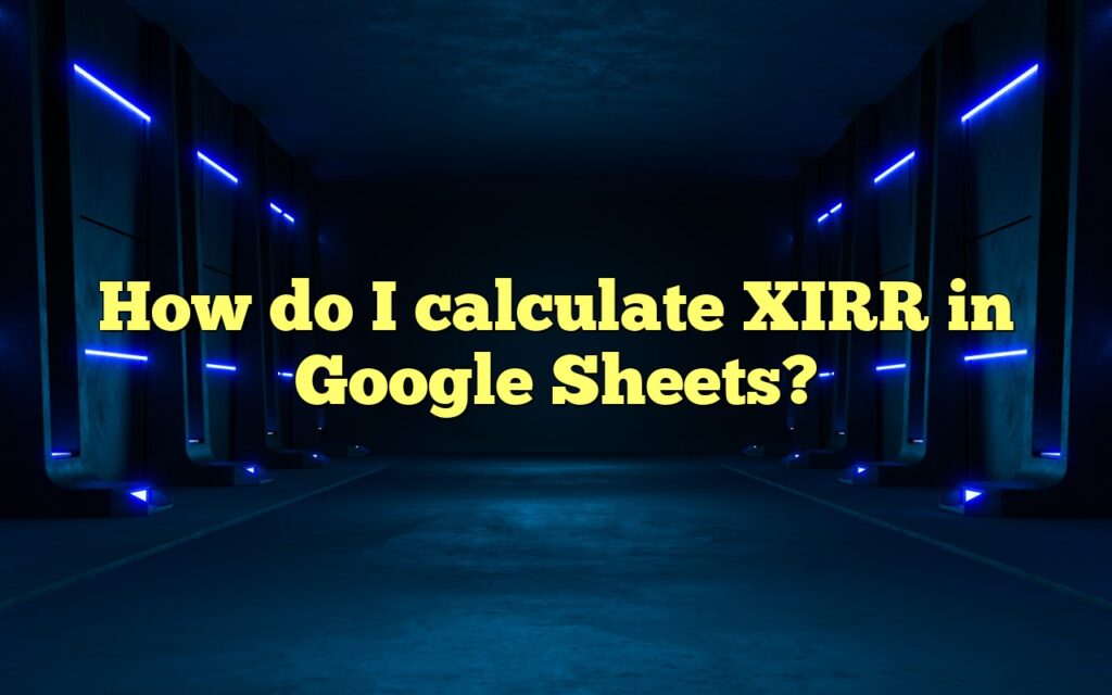 How Do I Calculate XIRR In Google Sheets?