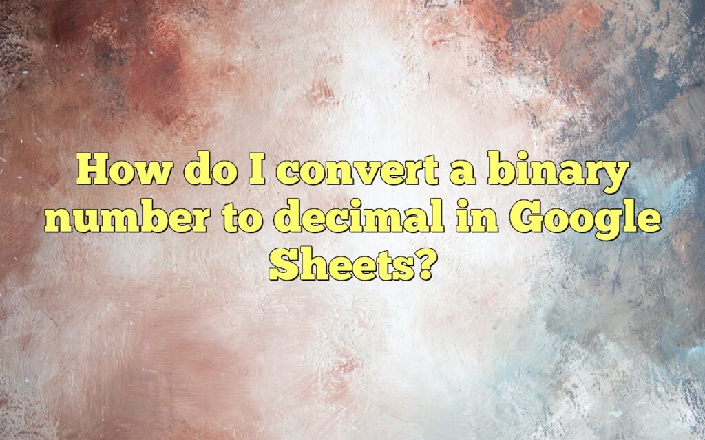 How Do I Convert A Binary Number To Decimal In Google Sheets?