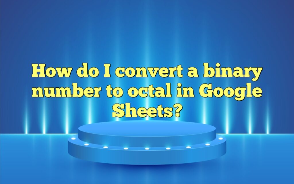 How Do I Convert A Binary Number To Octal In Google Sheets?