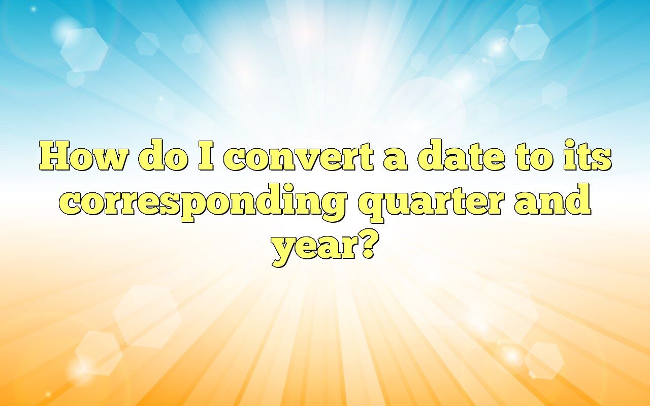 How Do I Convert A Date To Its Corresponding Quarter And Year?