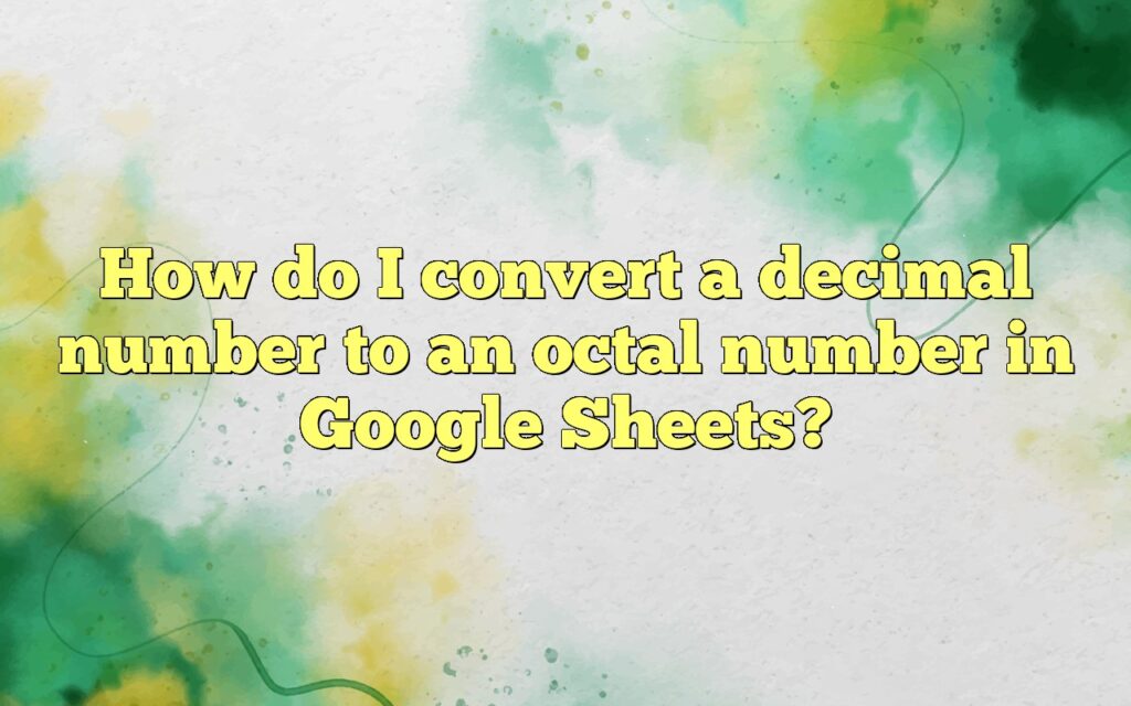 How Do I Convert A Decimal Number To An Octal Number In Google Sheets?