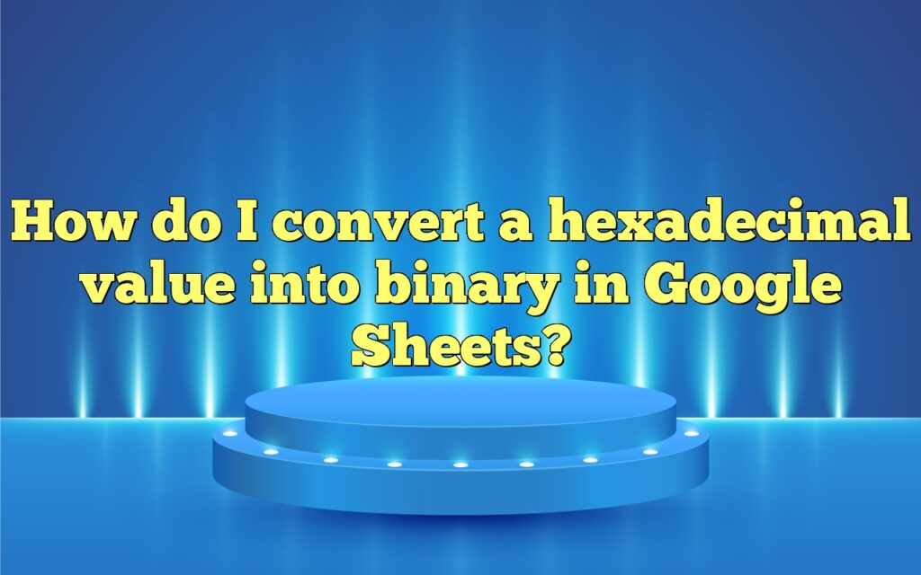 How Do I Convert A Hexadecimal Value Into Binary In Google Sheets?