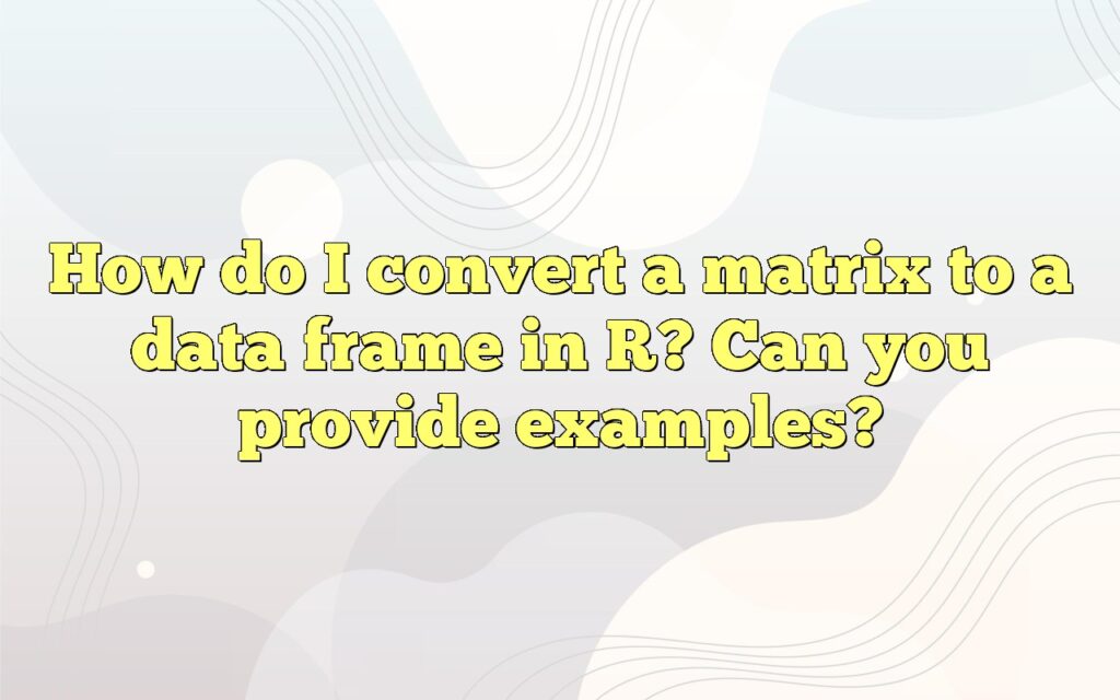 How Do I Convert A Matrix To A Data Frame In R? Can You Provide Examples?