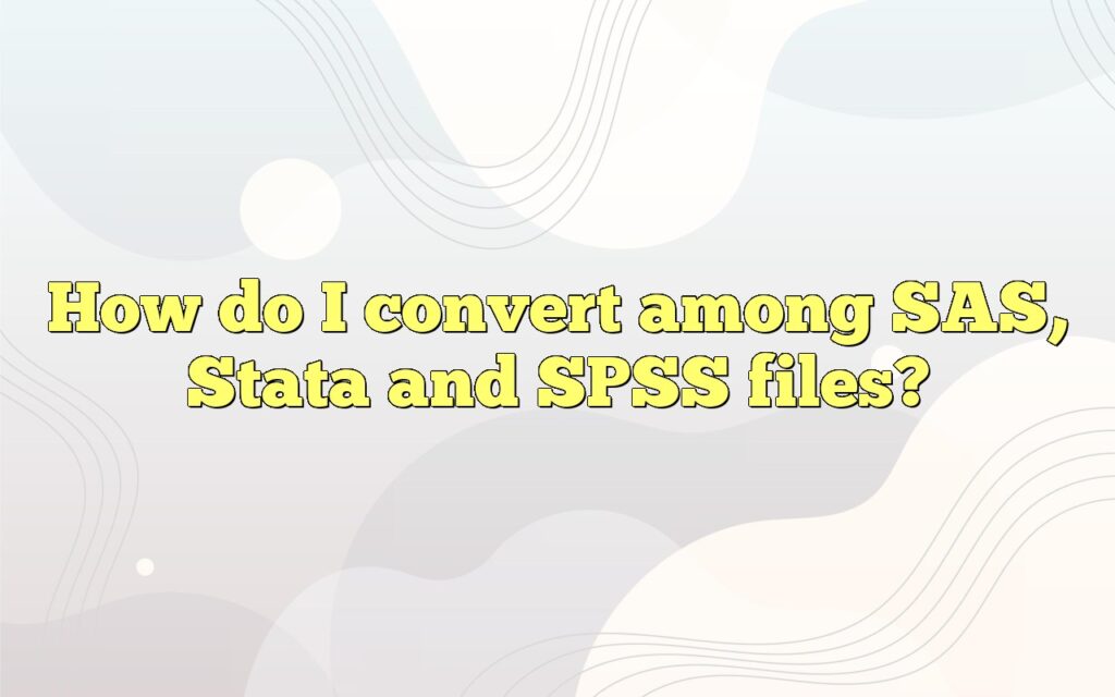 How Do I Convert Among SAS, Stata And SPSS Files?