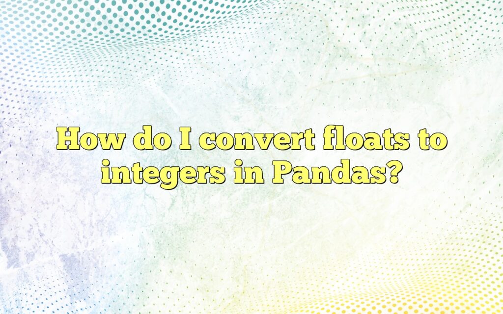 How Do I Convert Floats To Integers In Pandas?