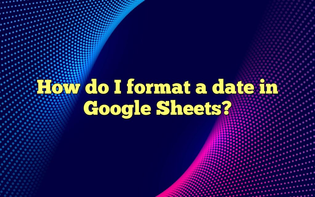 How Do I Format A Date In Google Sheets?