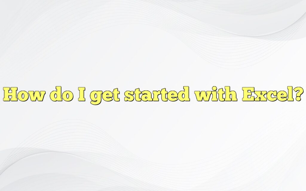 How Do I Get Started With Excel?