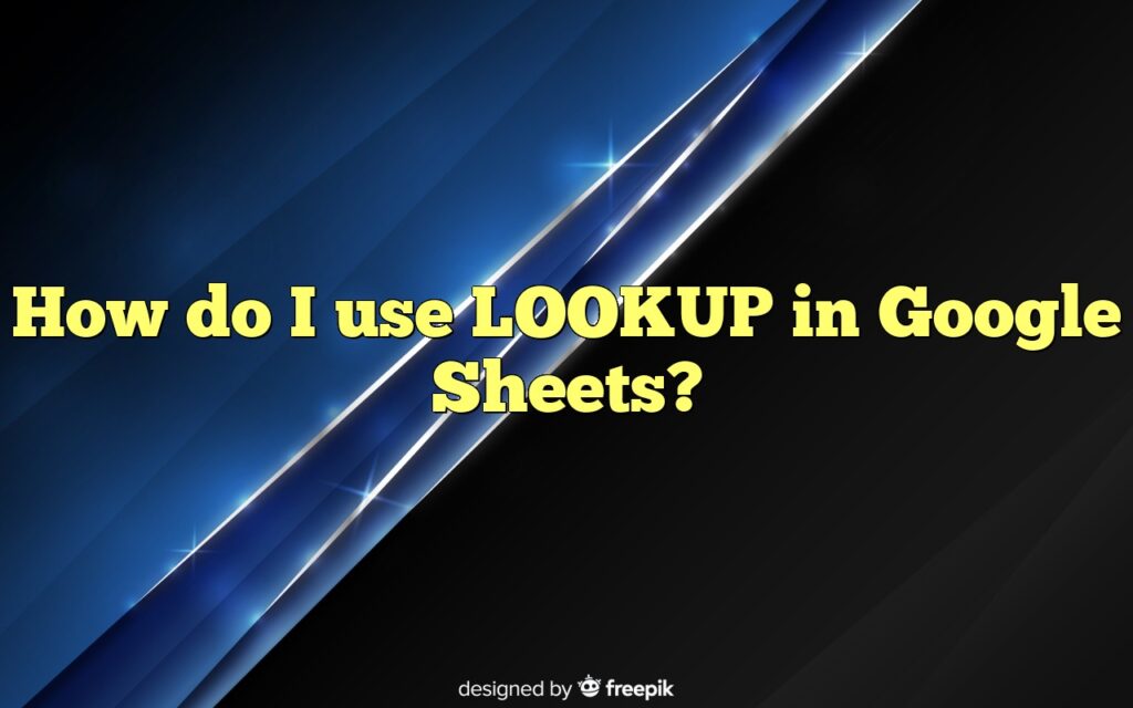 How Do I Use LOOKUP In Google Sheets?