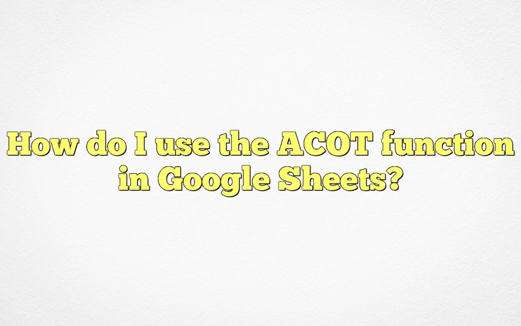 How Do I Use The ACOT Function In Google Sheets?