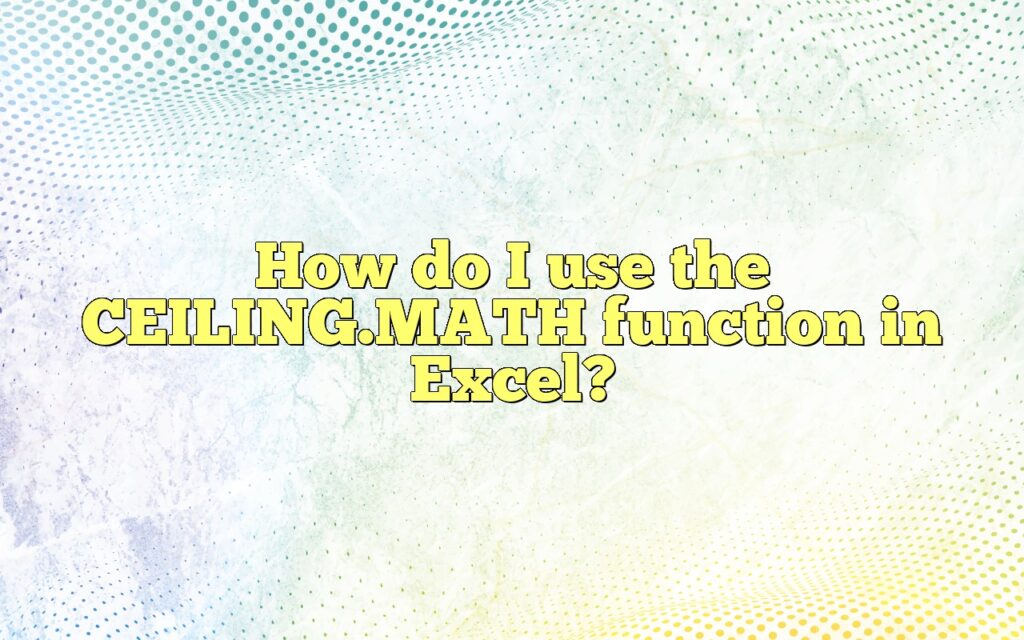 How Do I Use The CEILING.MATH Function In Excel?