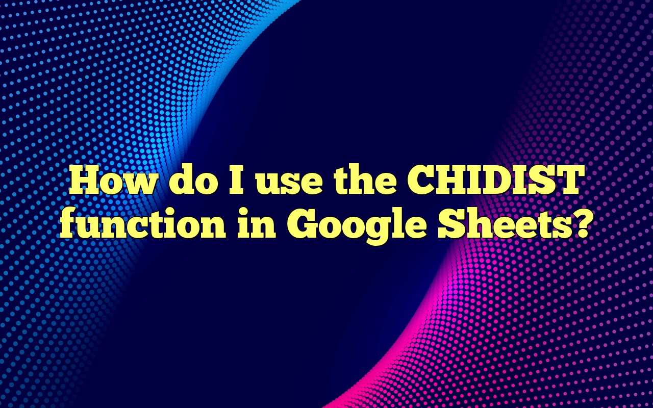 How Do I Use The CHIDIST Function In Google Sheets?