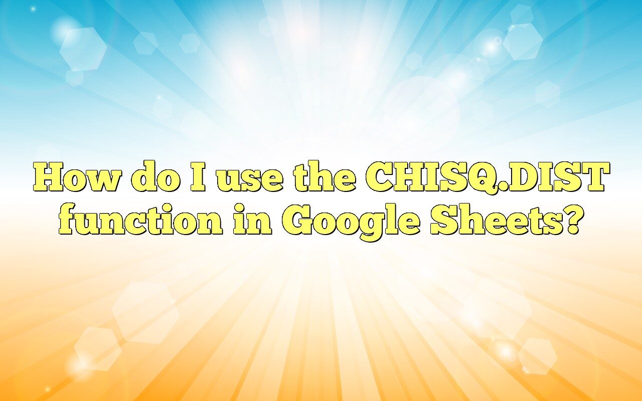 How Do I Use The CHISQ.DIST Function In Google Sheets?
