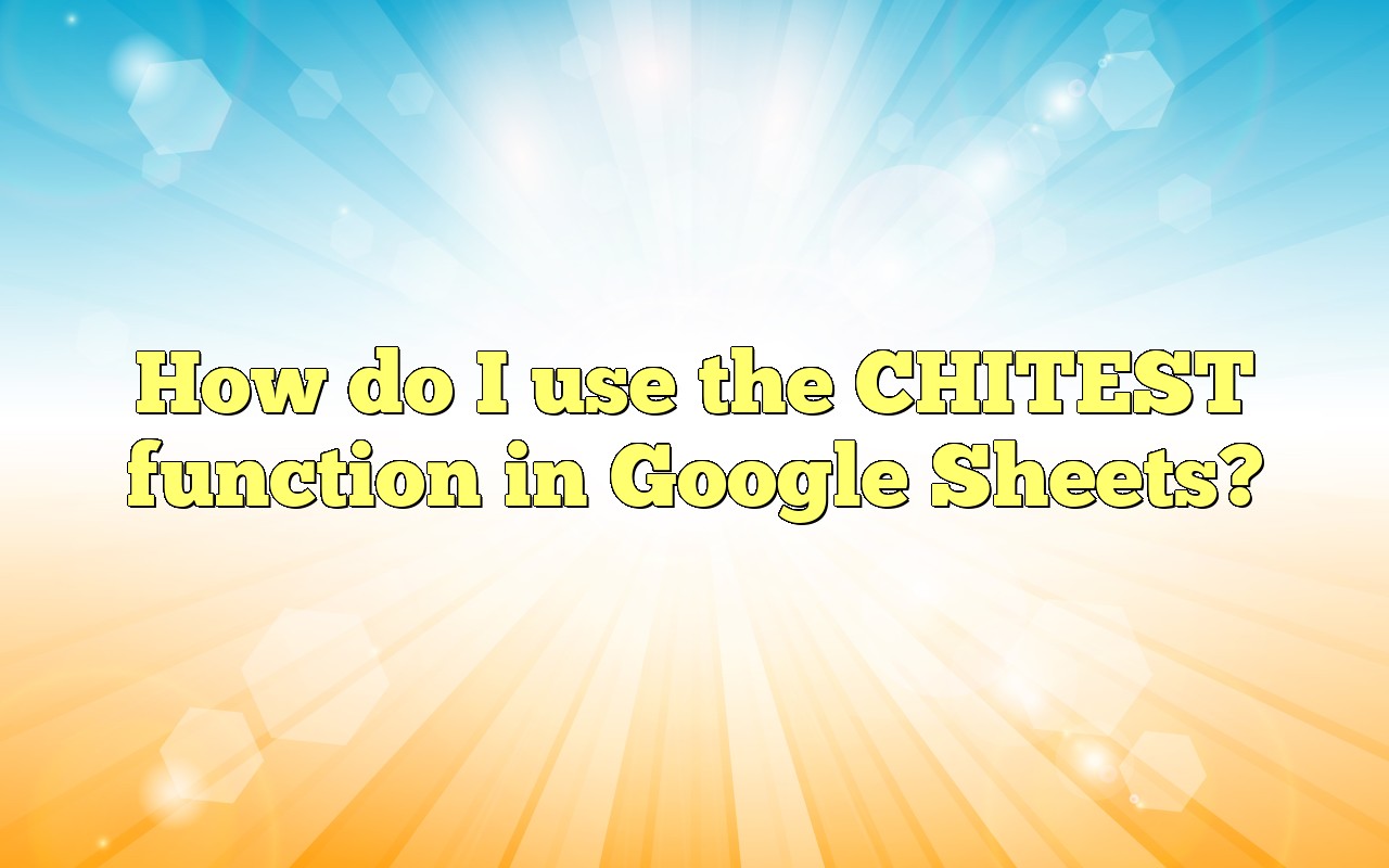 How Do I Use The CHITEST Function In Google Sheets?