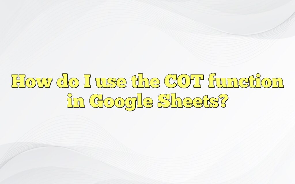 How Do I Use The COT Function In Google Sheets?