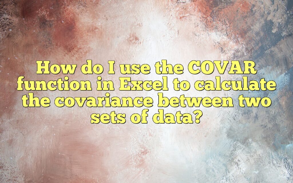 How Do I Use The COVAR Function In Excel To Calculate The Covariance Between Two Sets Of Data?