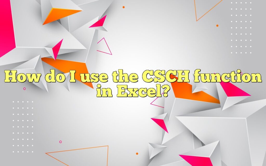 How Do I Use The CSCH Function In Excel?