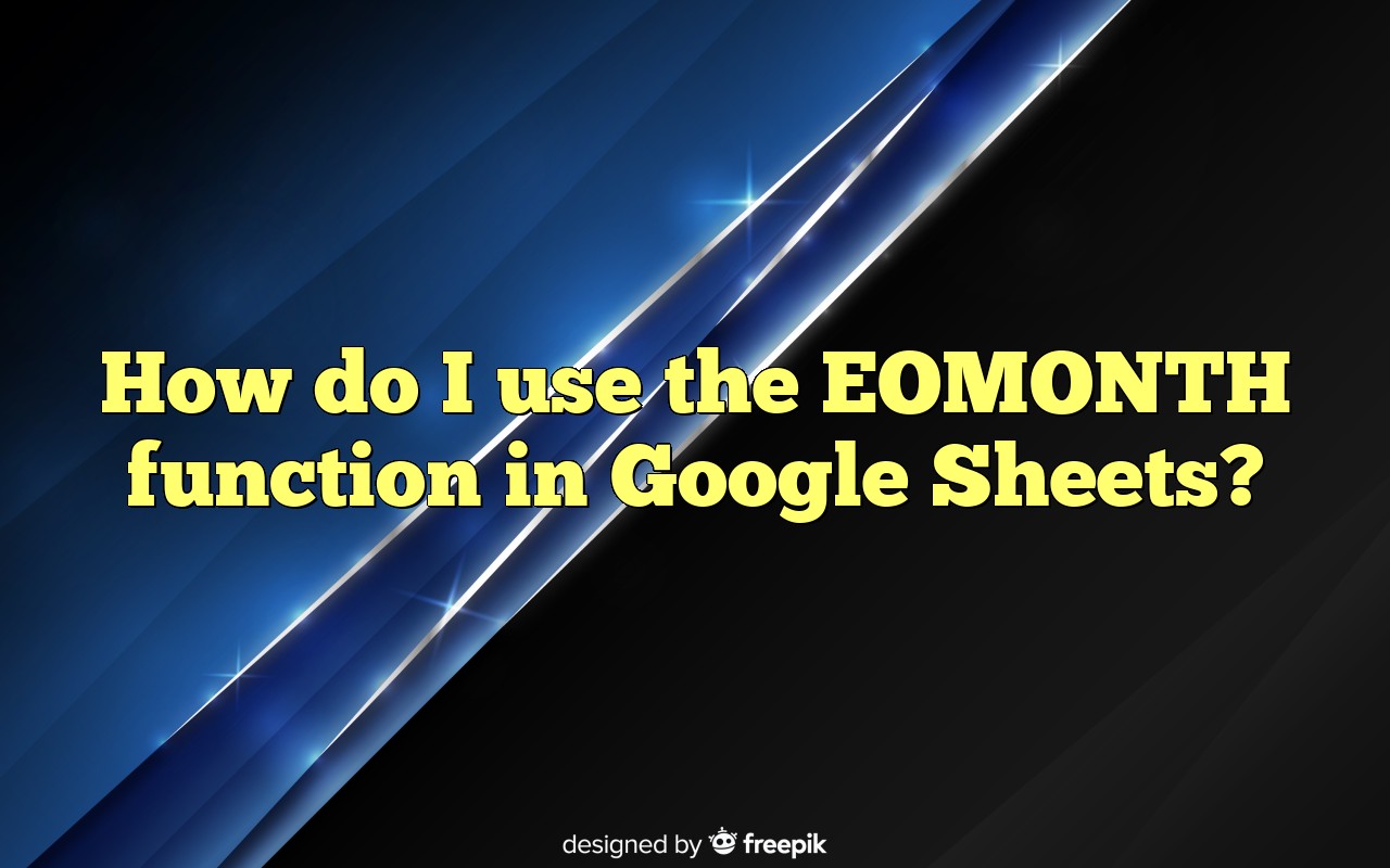 How Do I Use The EOMONTH Function In Google Sheets?