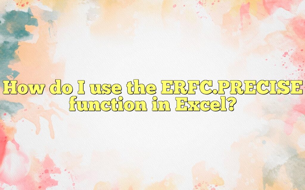 How Do I Use The ERFC.PRECISE Function In Excel?