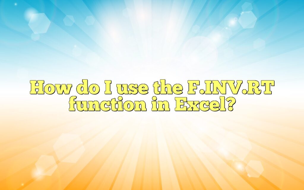 How Do I Use The F.INV.RT Function In Excel?