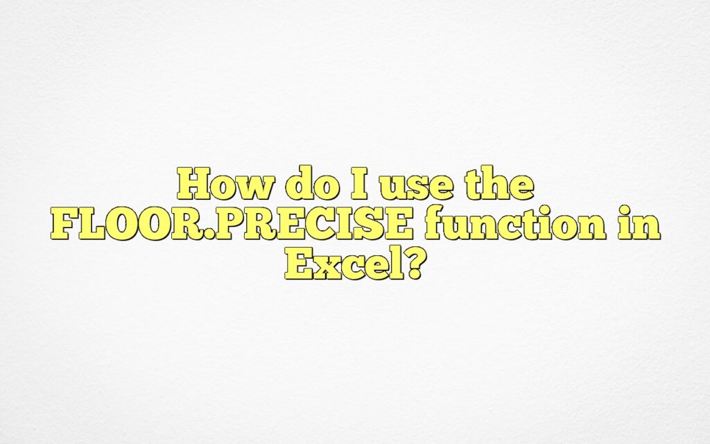 How Do I Use The FLOOR.PRECISE Function In Excel?
