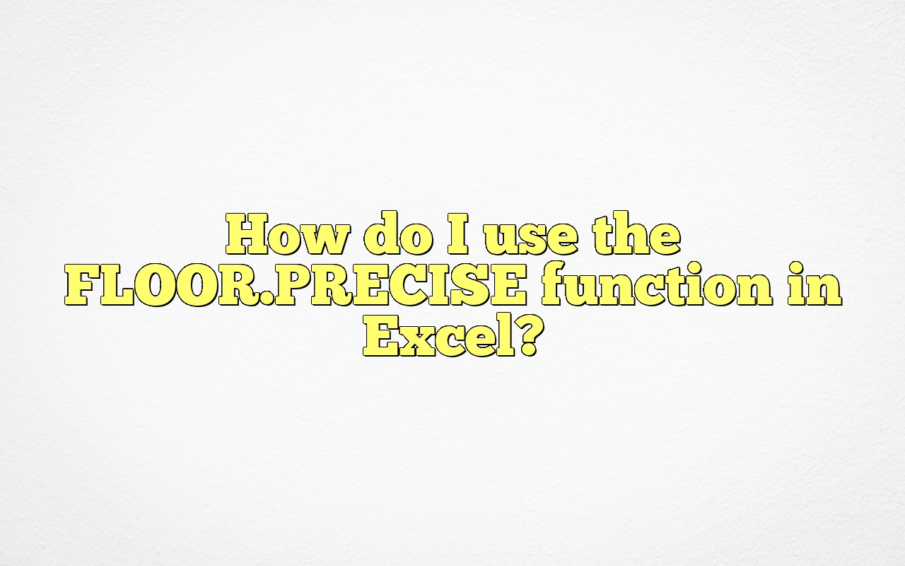 How Do I Use The FLOOR.PRECISE Function In Excel?