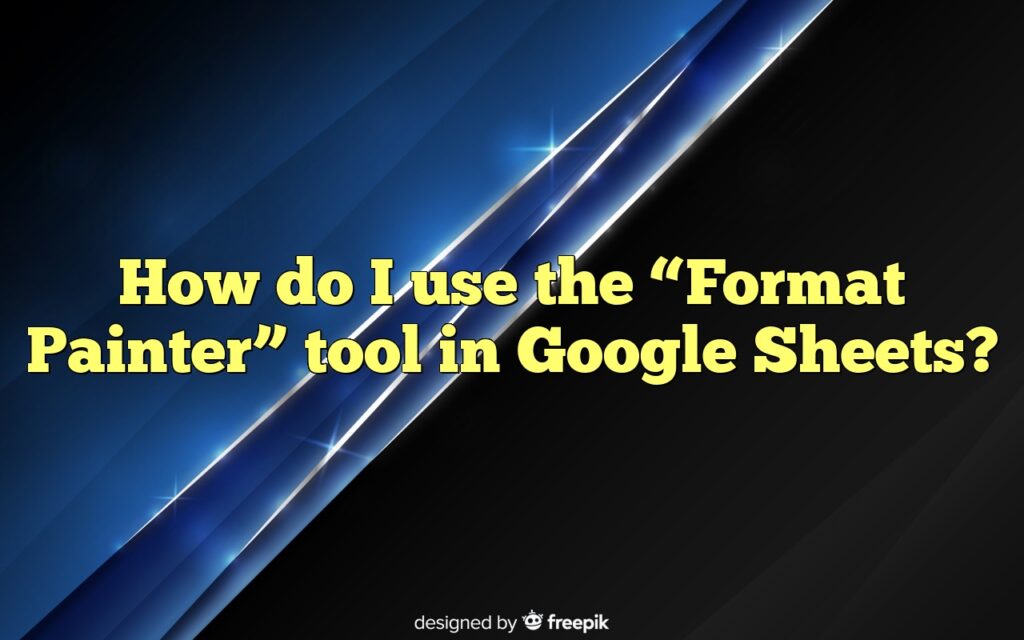 How Do I Use The "Format Painter" Tool In Google Sheets?