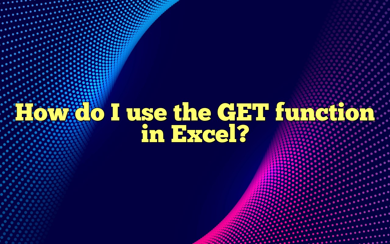 How Do I Use The GET Function In Excel?