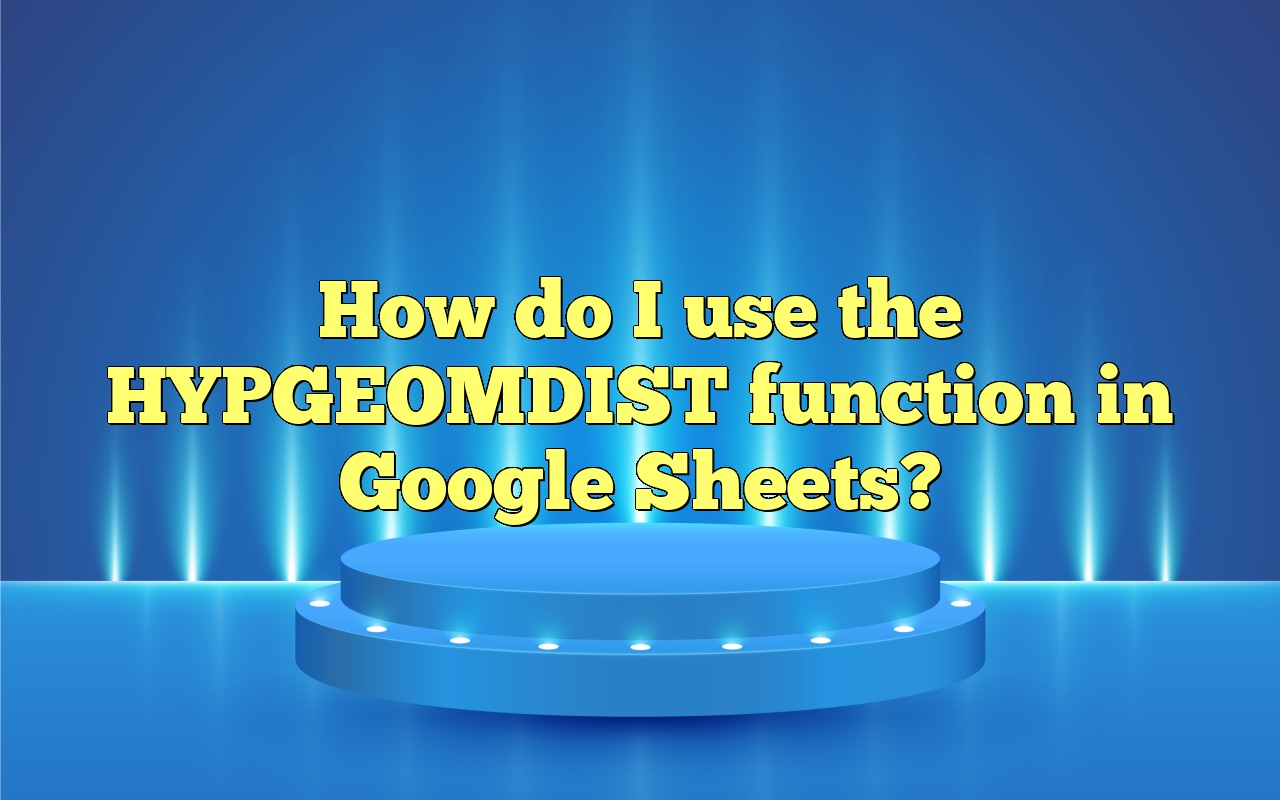 How Do I Use The HYPGEOMDIST Function In Google Sheets?
