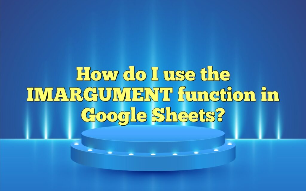 How Do I Use The IMARGUMENT Function In Google Sheets?