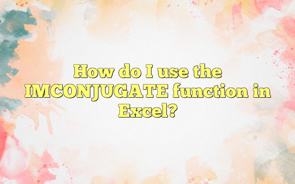 How Do I Use The IMCONJUGATE Function In Excel?