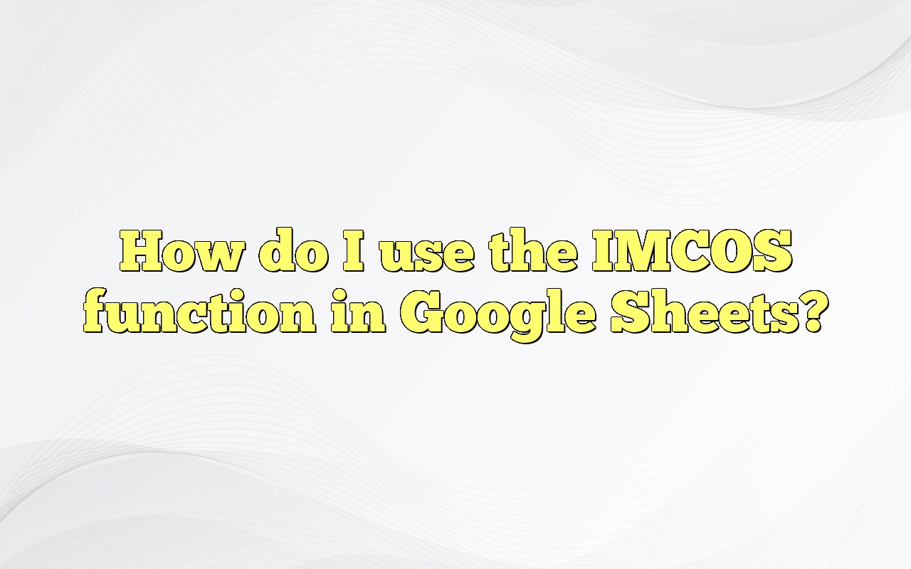 How Do I Use The IMCOS Function In Google Sheets?
