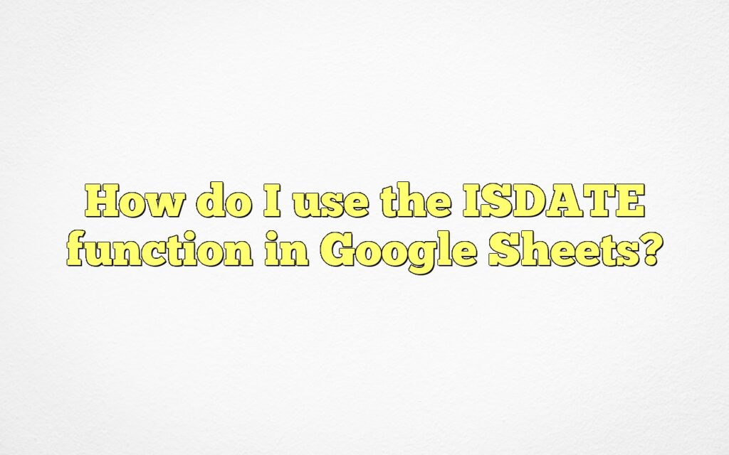 How Do I Use The ISDATE Function In Google Sheets?